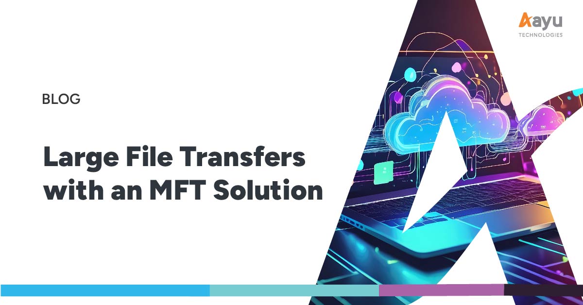Large File Transfers With An Mft Solution Aayu Blog